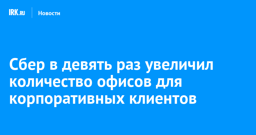 Сбер в девять раз увеличил количество офисов для корпоративных клиентов ...